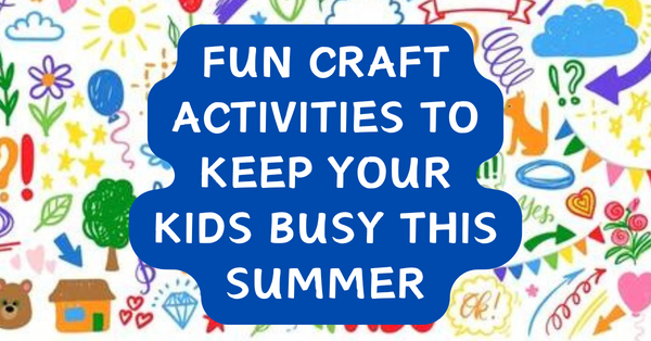 Fun Craft Activities to Keep Your Kids Busy Over the Summer Holidays ...